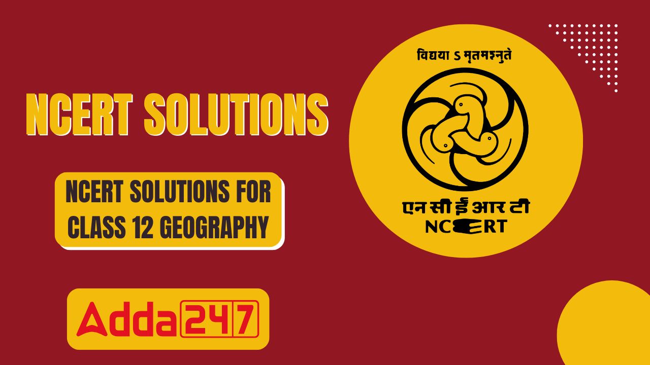NCERT Solutions for Class 12 Geography, Get Chapter Wise Solutions Here